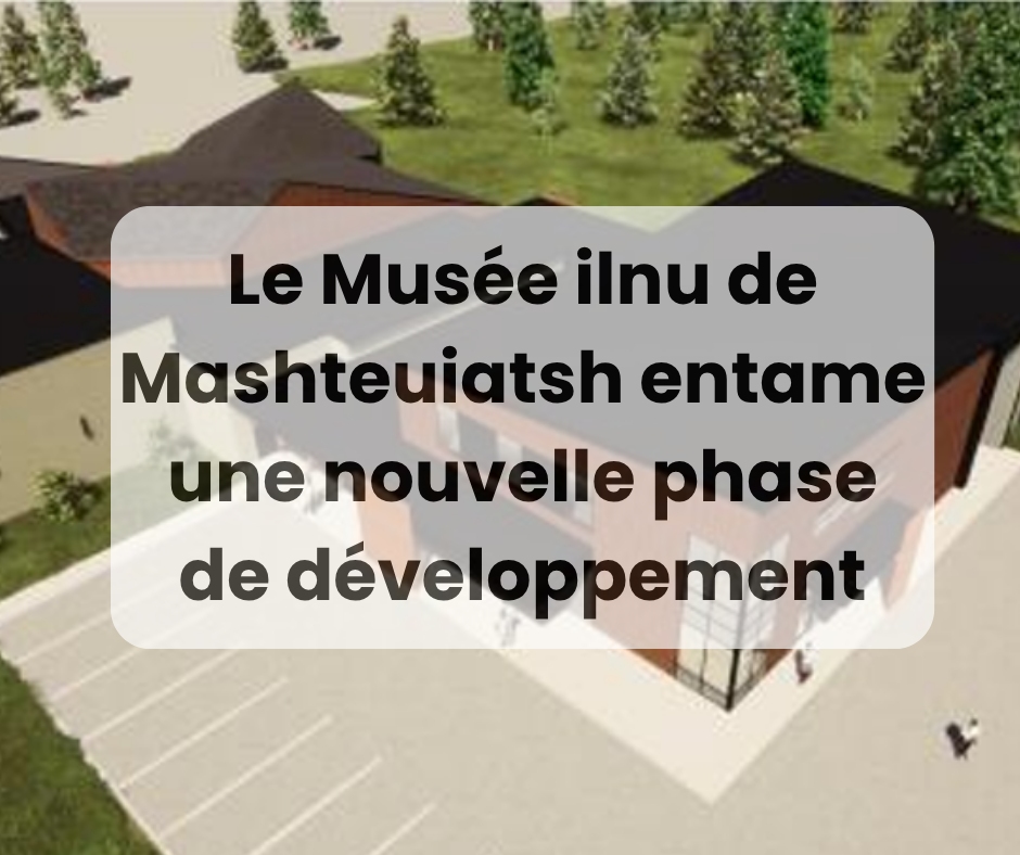 Le Musée ilnu de Mashteuiatsh entame une nouvelle phase de ...